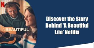 Discover the Story Behind ‘A Beautiful Life’ Netflix – StoryLilos